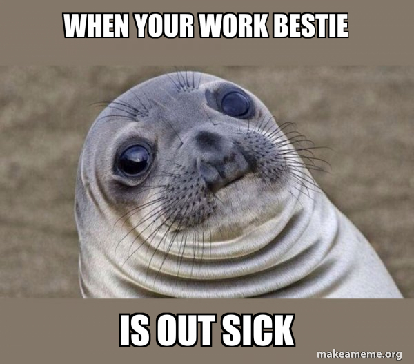 When your work bestie is out sick - Squeamish Seal Meme Generator
