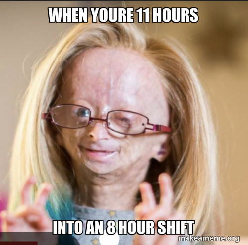 When youre 11 hours Into an 8 hour shift Meme Generator