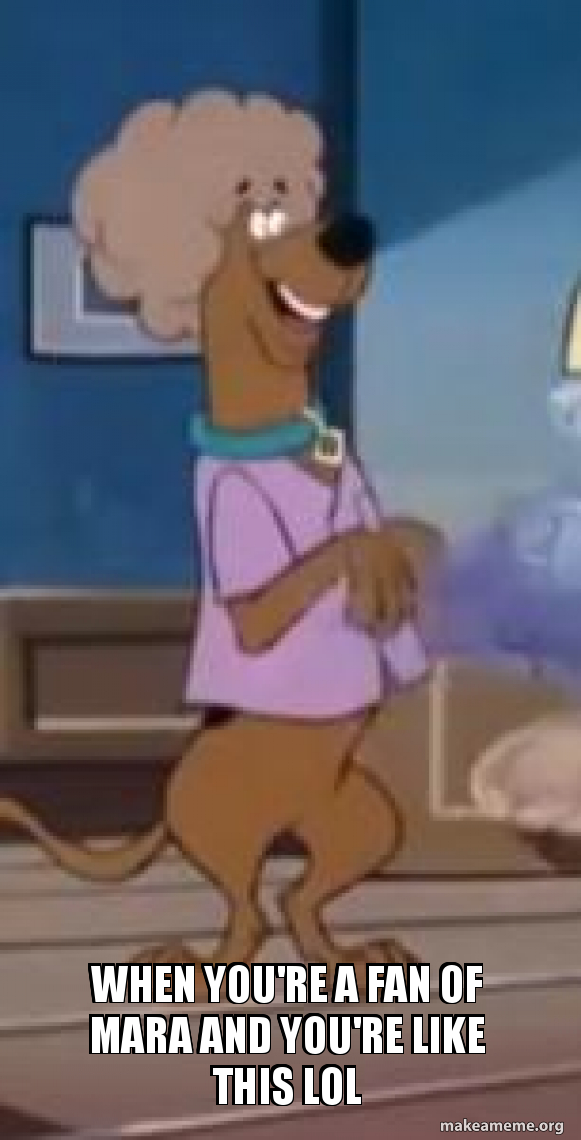 when you're a fan of mara and you're like this lol | Make a Meme
