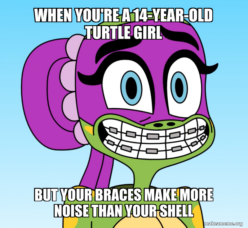When you're a 14-year-old turtle girl but your braces make more noise ...