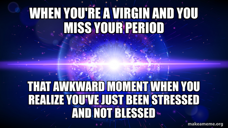 When you're a virgin and you miss your period That awkward moment when ...