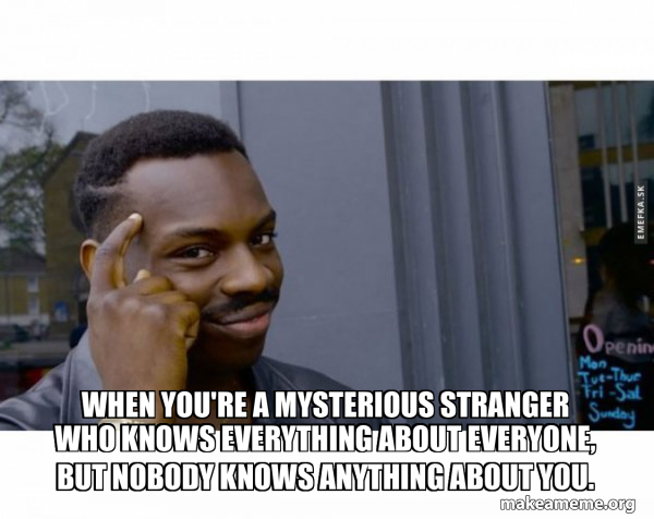 When you're a mysterious stranger who knows everything about everyone ...