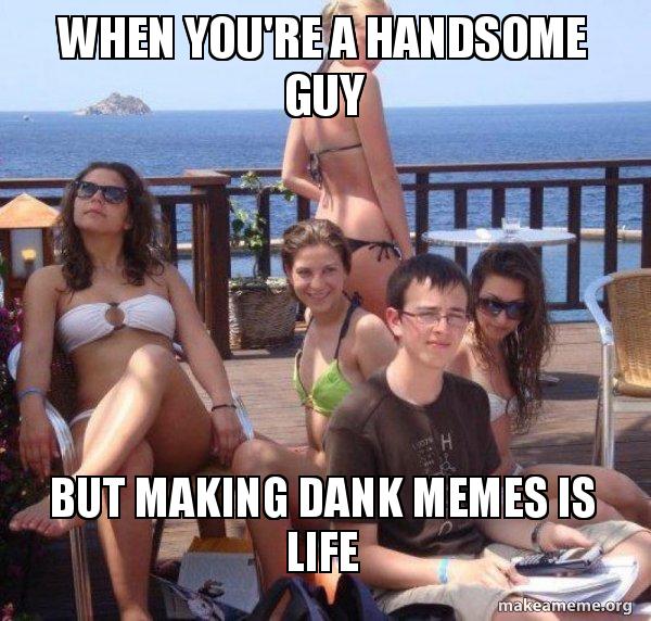 When you're a handsome guy But making dank memes is life - Priority Peter Meme Generator