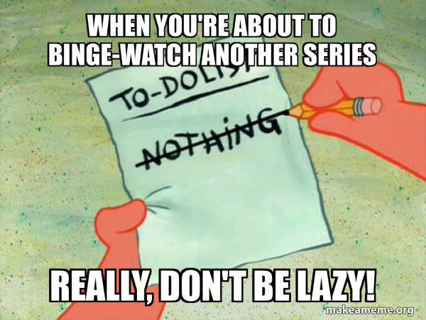 When you're about to binge-watch another series Really, don't be lazy ...