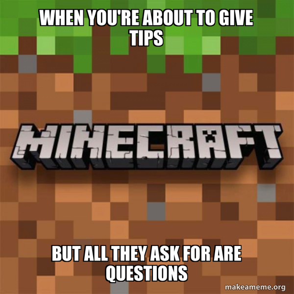 When you're about to give tips But all they ask for are questions ...