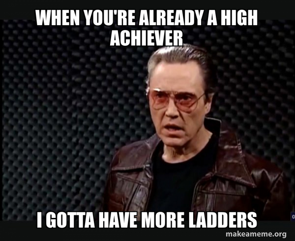 When you're already a high achiever I gotta have more ladders - SNL ...