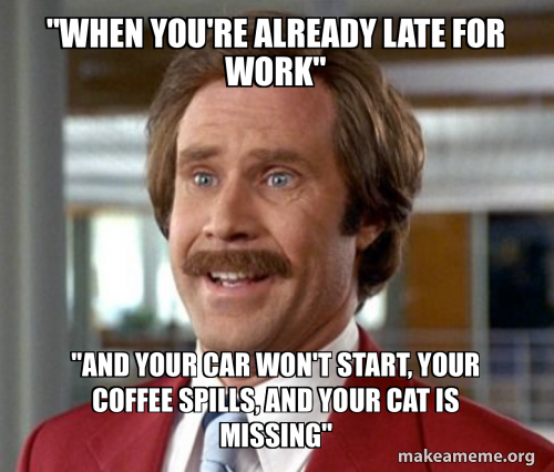 "When you're already late for work" "And your car won't start, your ...