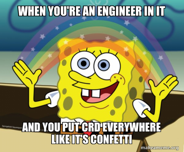 When you're an engineer in IT And you put CRD everywhere like it's ...