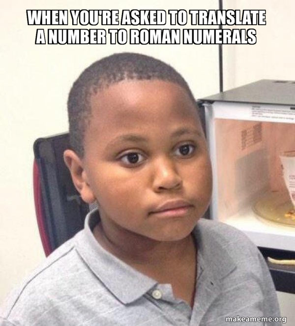 When you're asked to translate a number to Roman Numerals - Minor ...