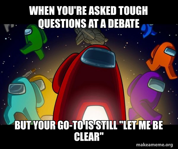 When you're asked tough questions at a debate But your go-to is still ...