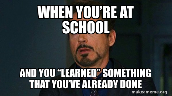 When you’re at school And you “learned” something that you’ve already ...