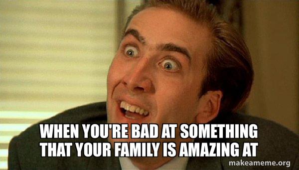 when you're bad at something that your family is amazing at - Sarcastic ...