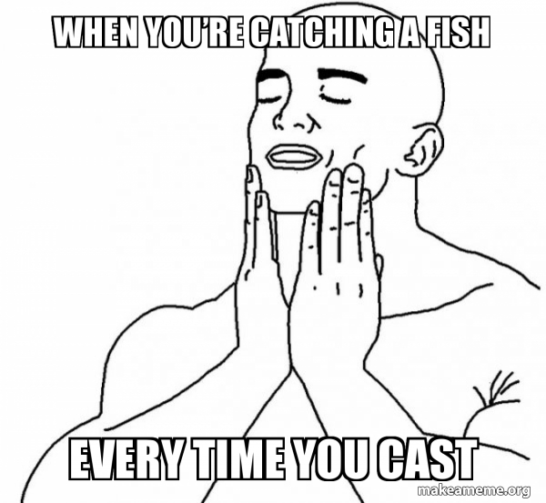 When youâ€™re catching a fish Every time you cast - Feels Good Meme ...