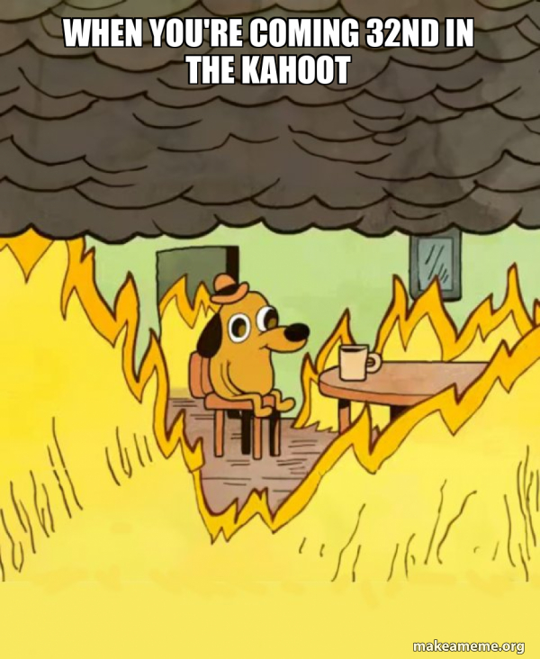 when you're coming 32nd in the kahoot - This Is Fine Meme Generator
