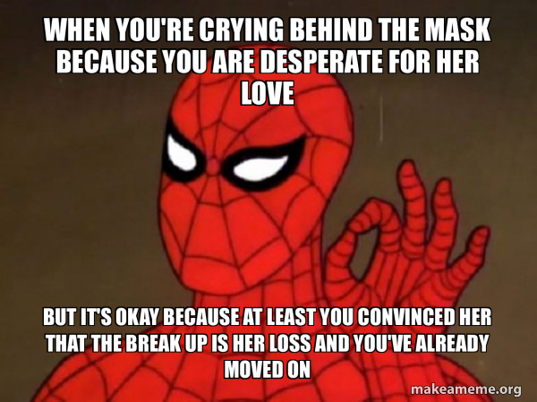 When you're crying behind the mask because you are desperate for her ...