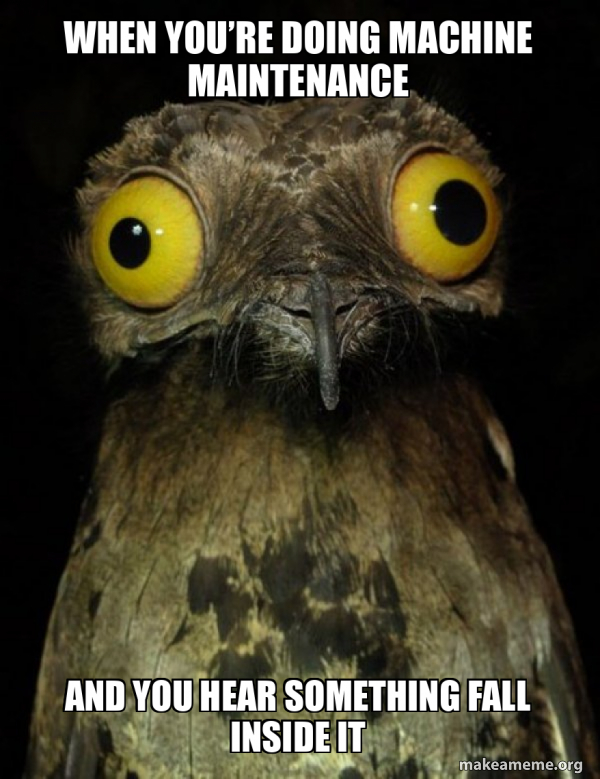 When you’re doing machine maintenance And you hear something fall ...