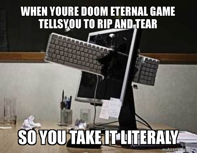 When youre dOom eternal game tellsyou to rip and tear So you take it ...