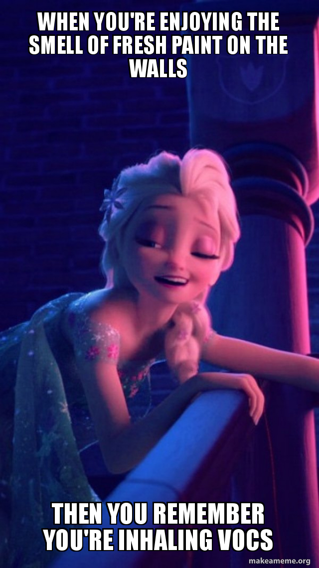 when you're enjoying the smell of fresh paint on the walls then you ...