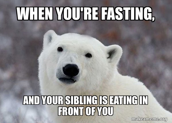 When you're fasting, and your sibling is eating in front of you ...