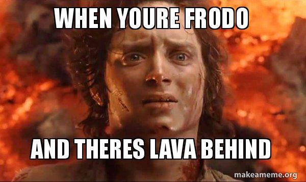 when youre frodo and theres lava behind - Frodo it's over it's done ...