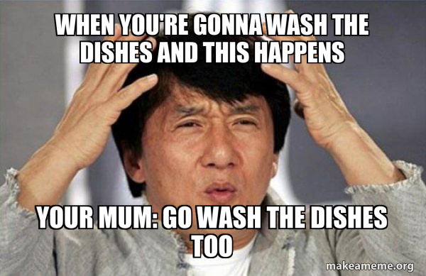 When you're gonna wash the dishes and this happens YOUR MUM: GO WASH ...