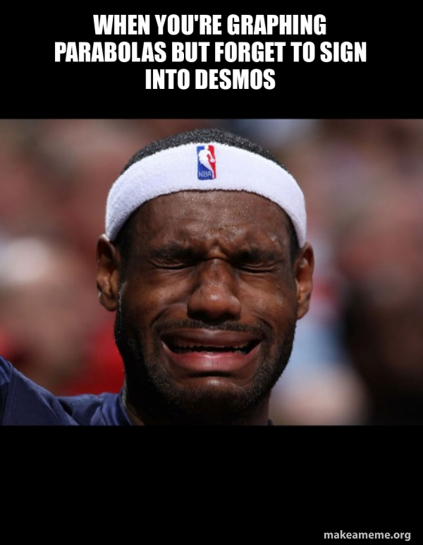 When you're graphing parabolas but forget to sign into desmos - Lebron ...