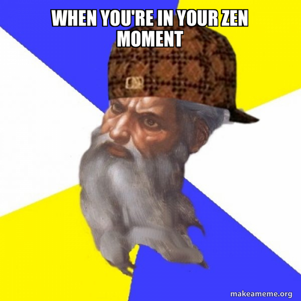 When you're in your Zen moment - Scumbag Advice God Meme Generator