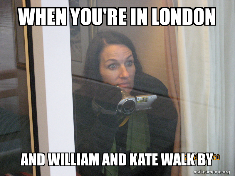 when you're in london and william and kate walk by Meme Generator