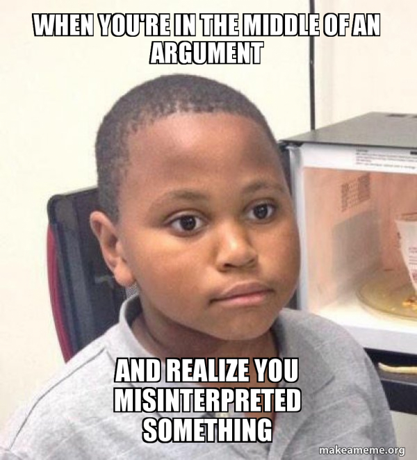 When you're in the middle of an argument and realize you misinterpreted ...