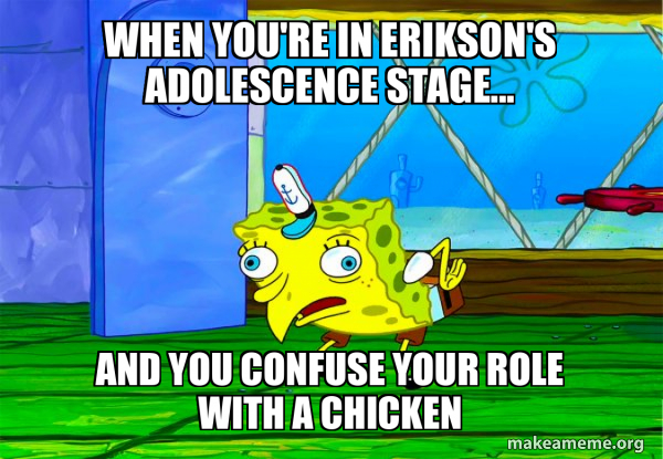 When you're in Erikson's adolescence stage... And you confuse your role ...