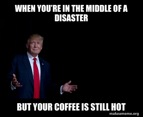 When you’re in the middle of a disaster But your coffee is still hot ...