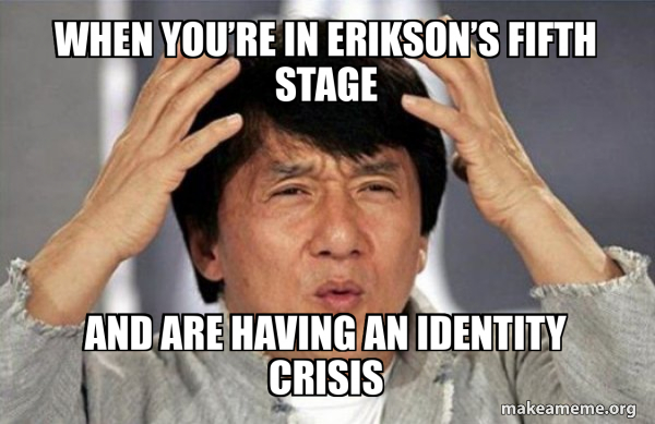 When you’re in Erikson’s fifth stage and are having an identity crisis ...