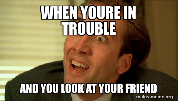 when youre in trouble and you look at your friend - Sarcastic Nicholas ...