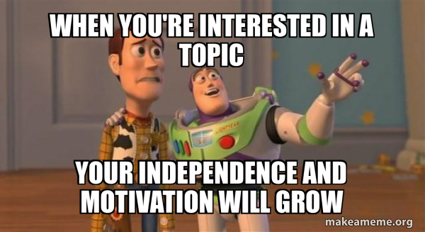 When you're interested in a topic Your independence and motivation will ...