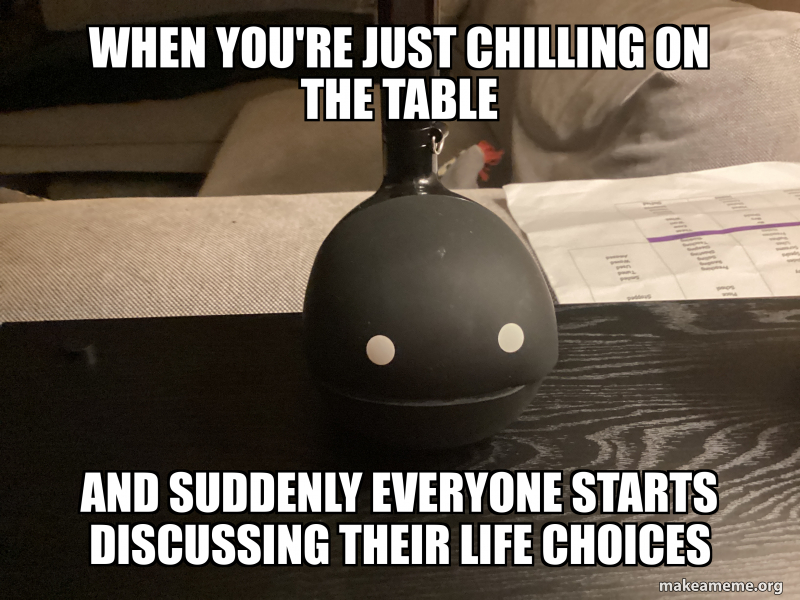 When you're just chilling on the table And suddenly everyone starts ...