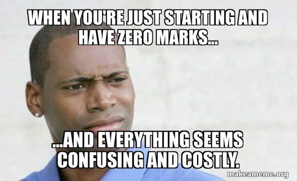 When you're just starting and have zero marks... ...and everything ...