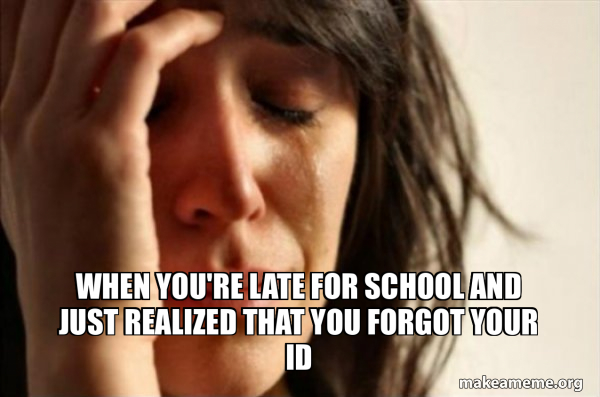 When you're late for school and just realized that you forgot your ID ...