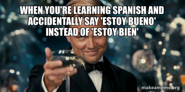 When you're learning Spanish and accidentally say 'estoy bueno' instead ...