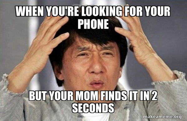 when you're looking for your phone but your mom finds it in 2 seconds ...