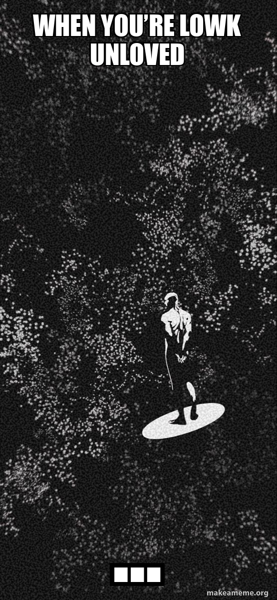 When you’re lowk unloved … Meme Generator
