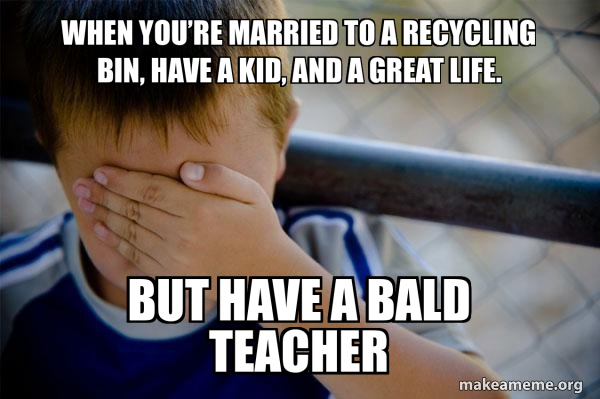 When you’re married to a recycling bin, have a kid, and a great life ...