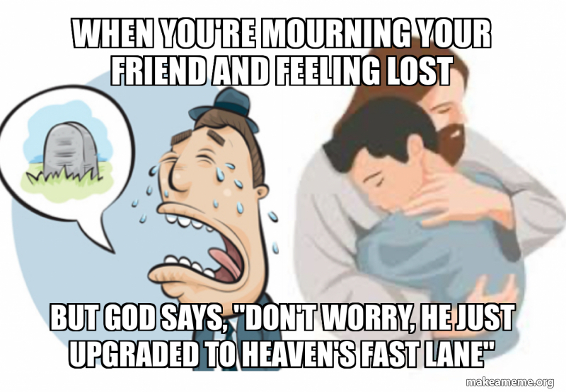 When you're mourning your friend and feeling lost But God says, "Don't ...