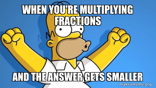 When you're multiplying fractions and the answer gets smaller - Happy ...