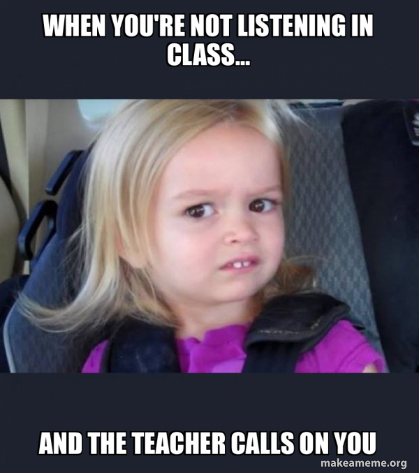 When you're not listening in class... and the teacher calls on you ...