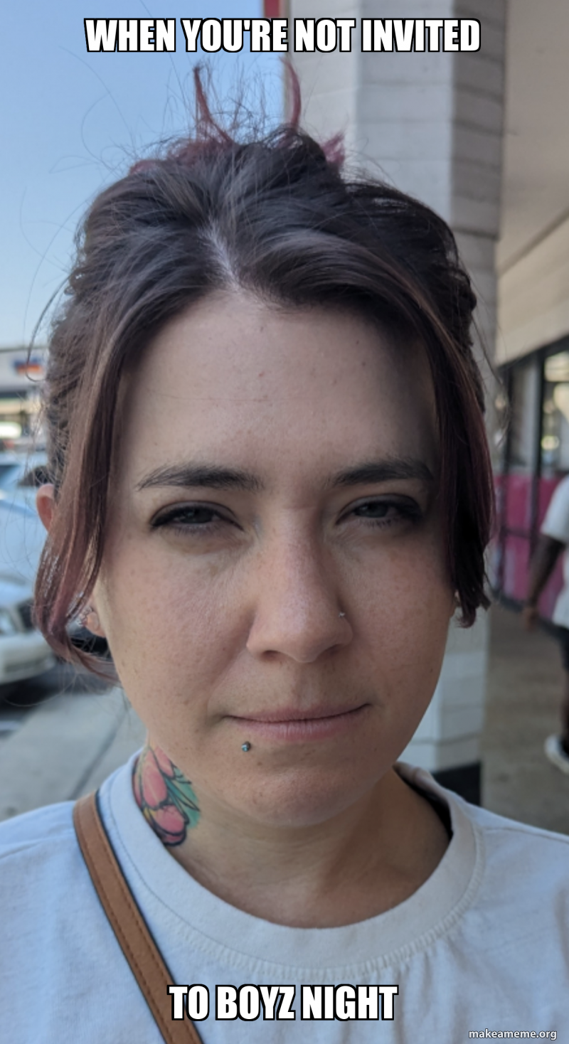 When you're not invited To boyZ night Meme Generator