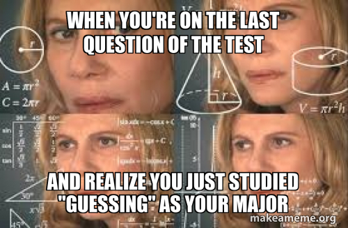 When you're on the last question of the test And realize you just ...