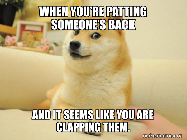 When you’re patting someone’s back And it seems like you are clapping ...