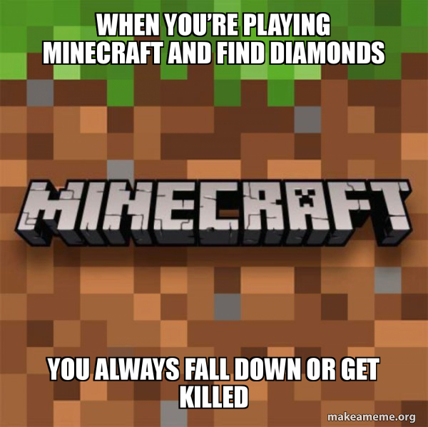 When youâ€™re playing Minecraft and find diamonds You always fall down ...