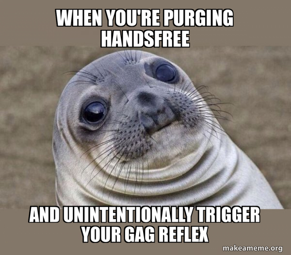 When you're purging handsfree and unintentionally trigger your gag reflex - Squeamish Seal Meme ...