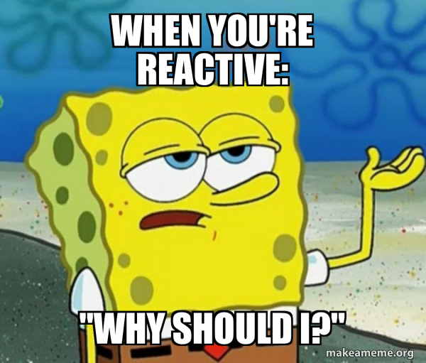 When You're Reactive: "Why should I?" - Tough SpongeBob Meme Generator
